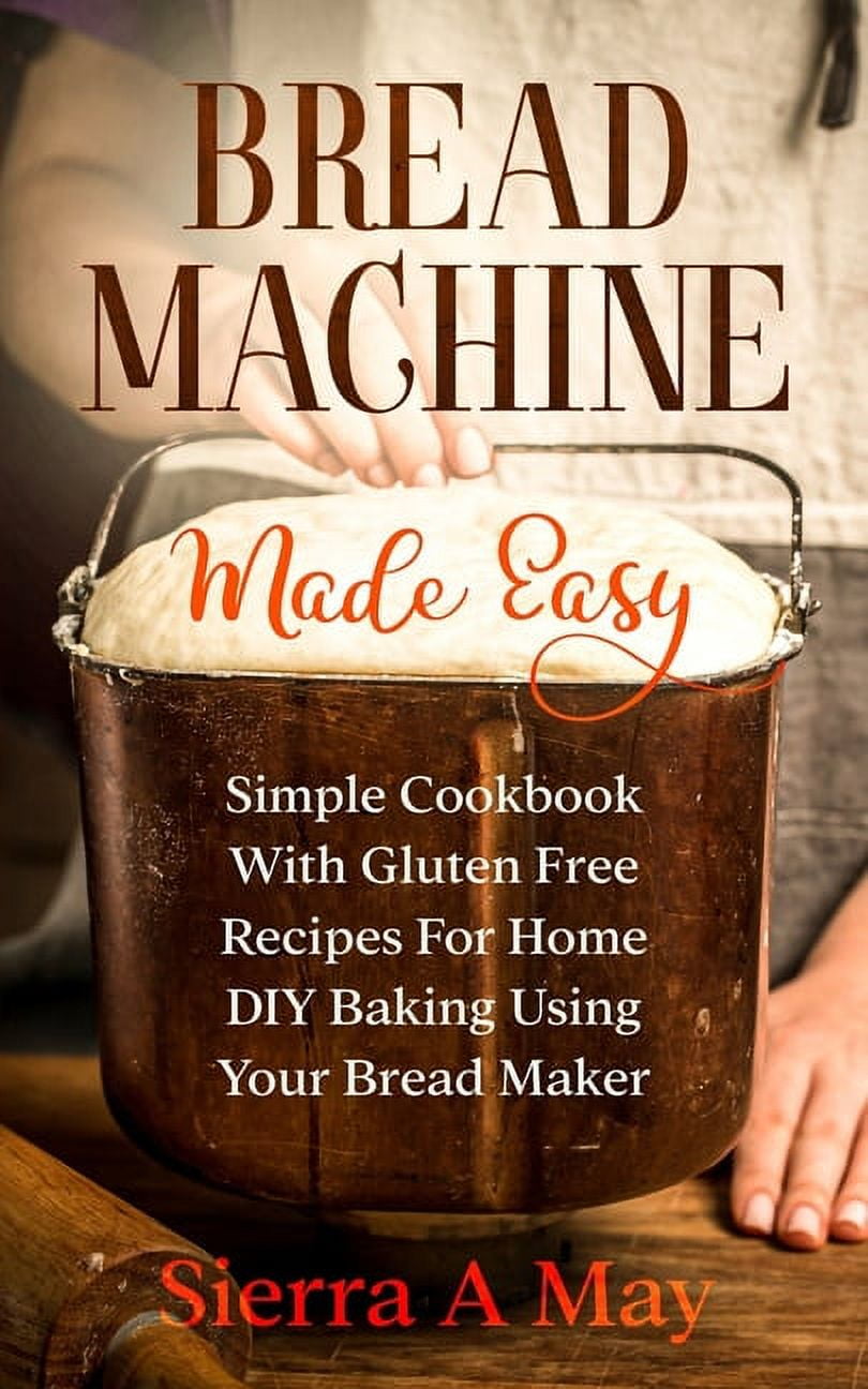 Bread Machine Made Easy: Simple Cookbook With Gluten Free Recipes For ...