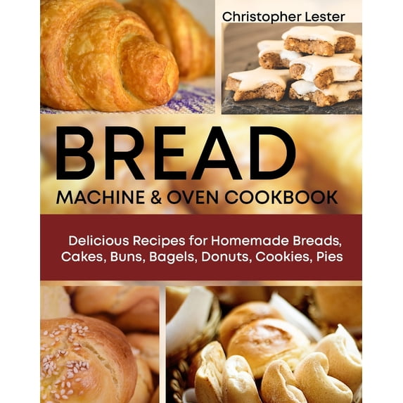 Bread Machine & Oven Cookbook: Delicious Recipes for Homemade Bread ...