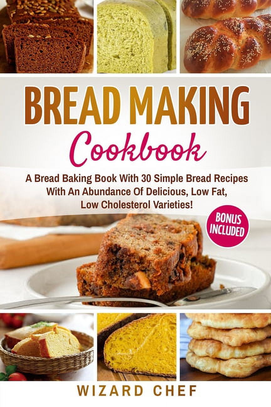 Bread Making Cookbook: A Bread Baking Book With 30 Simple Bread Recipes With An Abundance Of ...