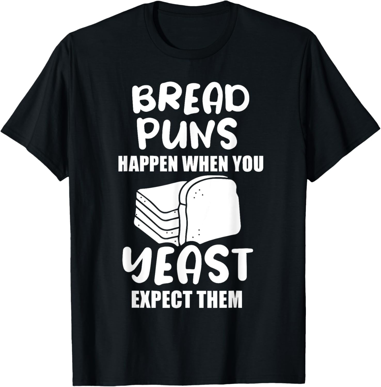 Bread Puns Happen When You Yeast Expect Them - Bread T-Shirt - Walmart.com