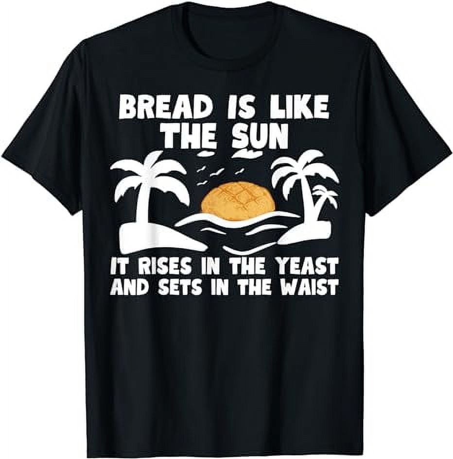 Bread is like the sun– Funny bakery baker baking bread maker T-Shirt ...