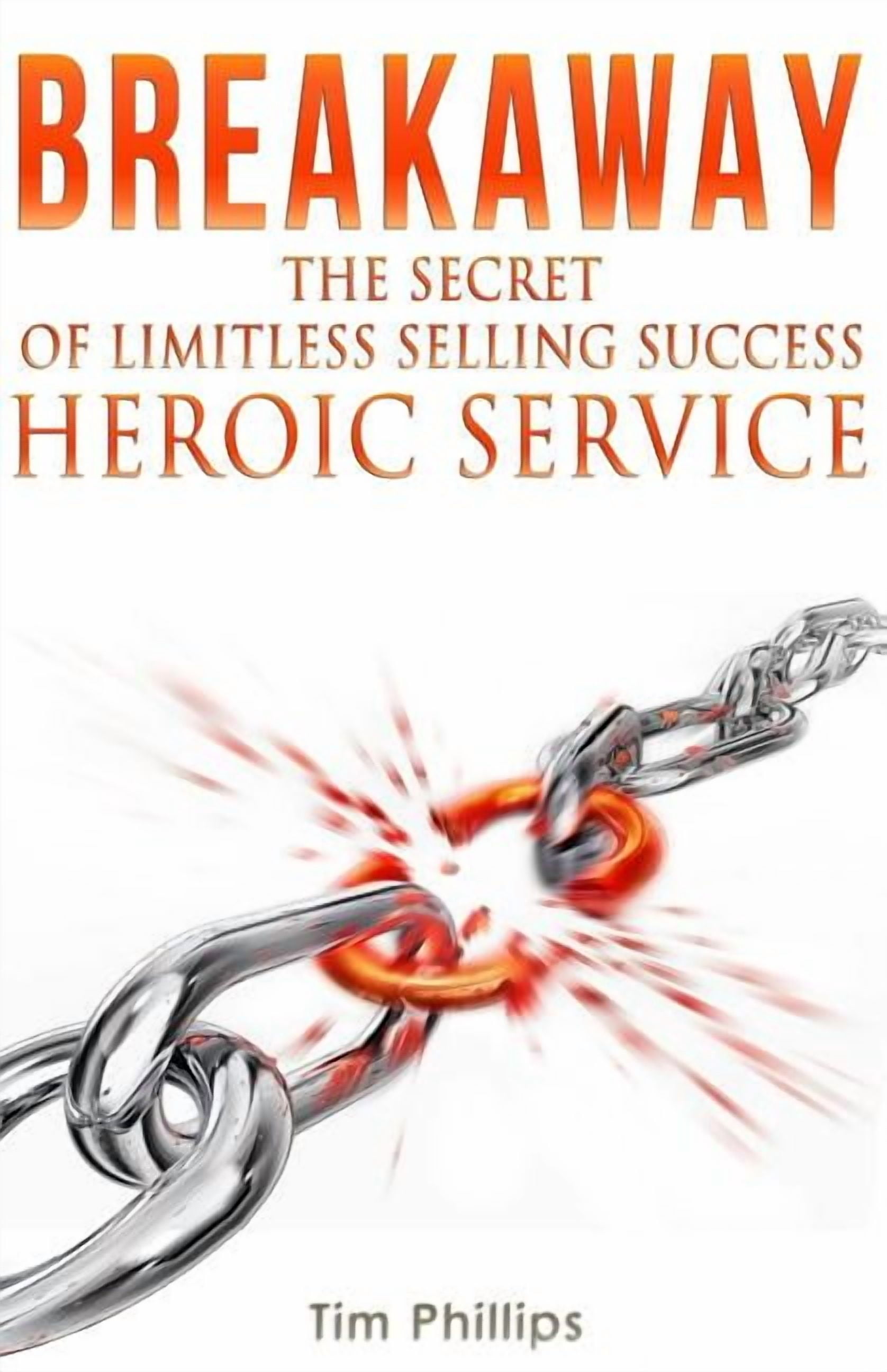 Breakaway - The Secret of Limitless Selling Success: Heroic Service ...