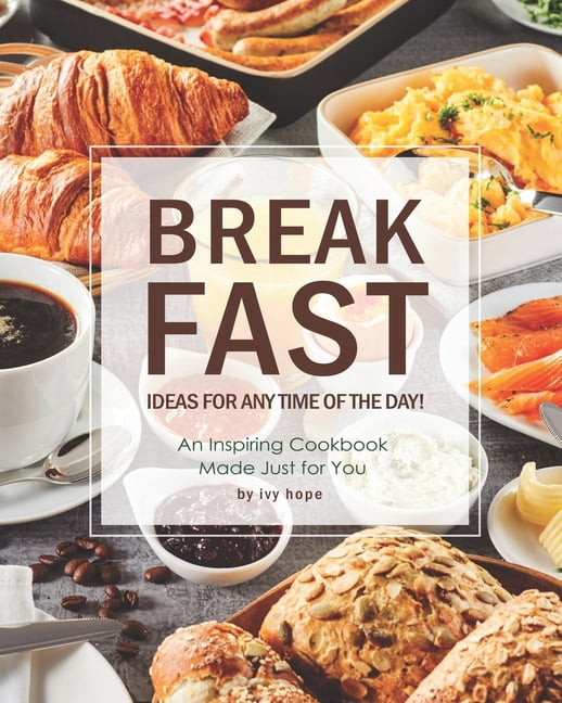 Breakfast Ideas for Any Time of The Day! : An Inspiring Cookbook Made ...
