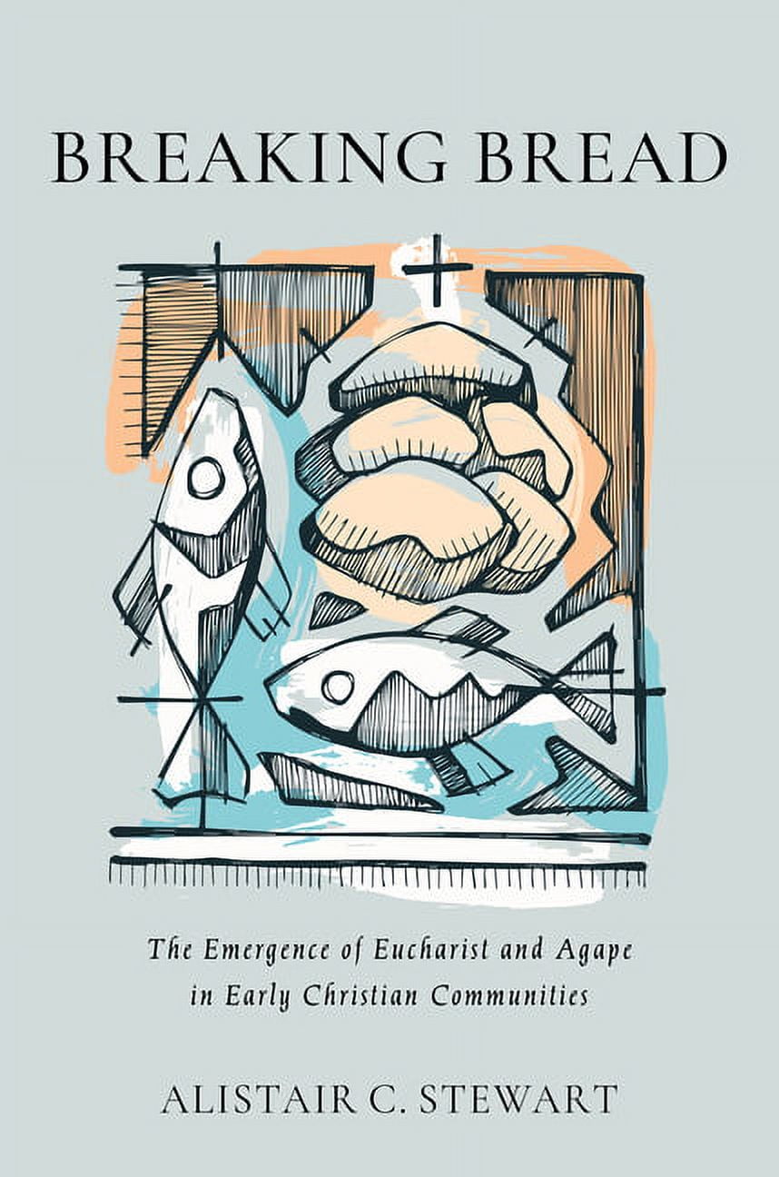 Breaking Bread: The Emergence of Eucharist and Agape in Early Christian ...