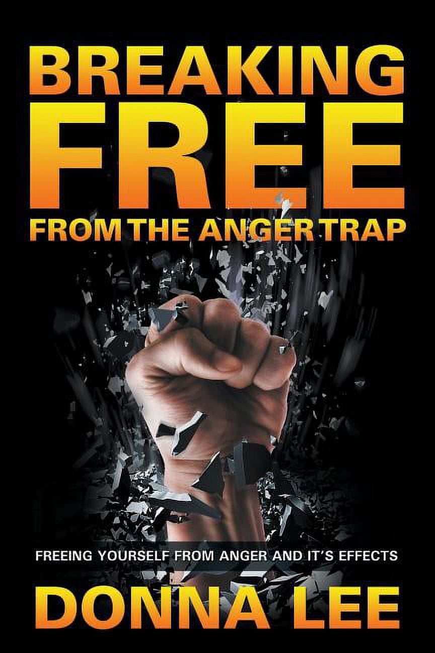 Breaking Free From The Anger Trap: Freeing Yourself From Anger And Its ...