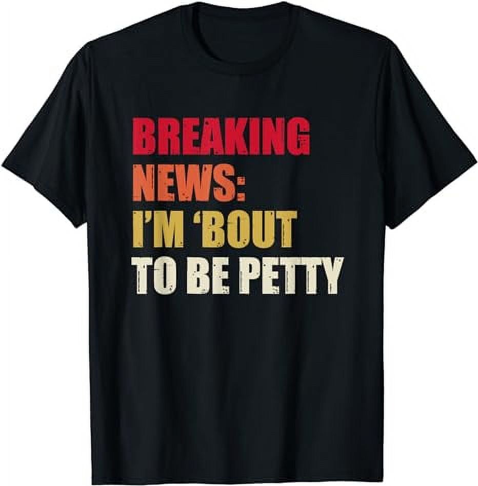 Breaking News I'm 'Bout To Be Petty Funny Quotes T-Shirt - Walmart.com