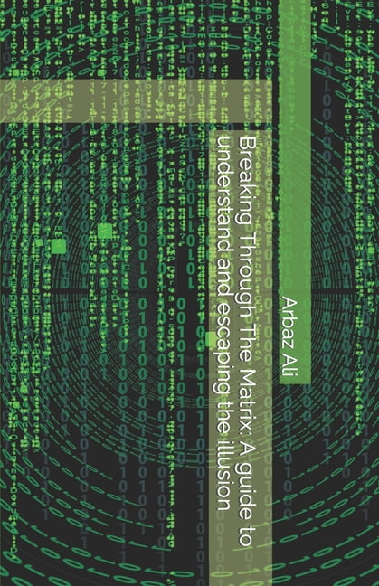 Breaking Through The Matrix: A guide to understand and escaping the ...