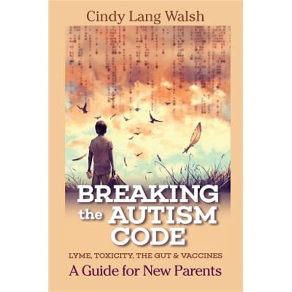 Breaking the Autism Code : A Guide for New Parents: Lyme, Toxicity the ...