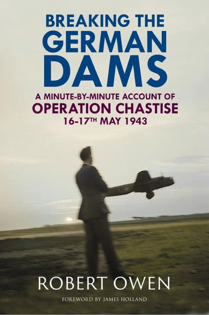 Breaking the German Dams: A Minute-By-Minute Account of Operation ...