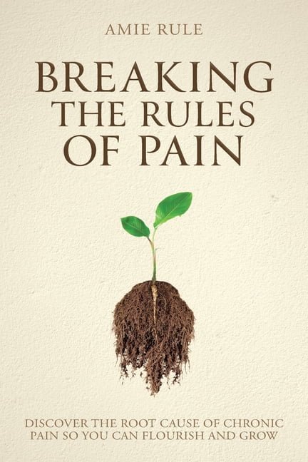 Breaking the Rules of Pain: Discover the Root Cause of Chronic Pain So ...