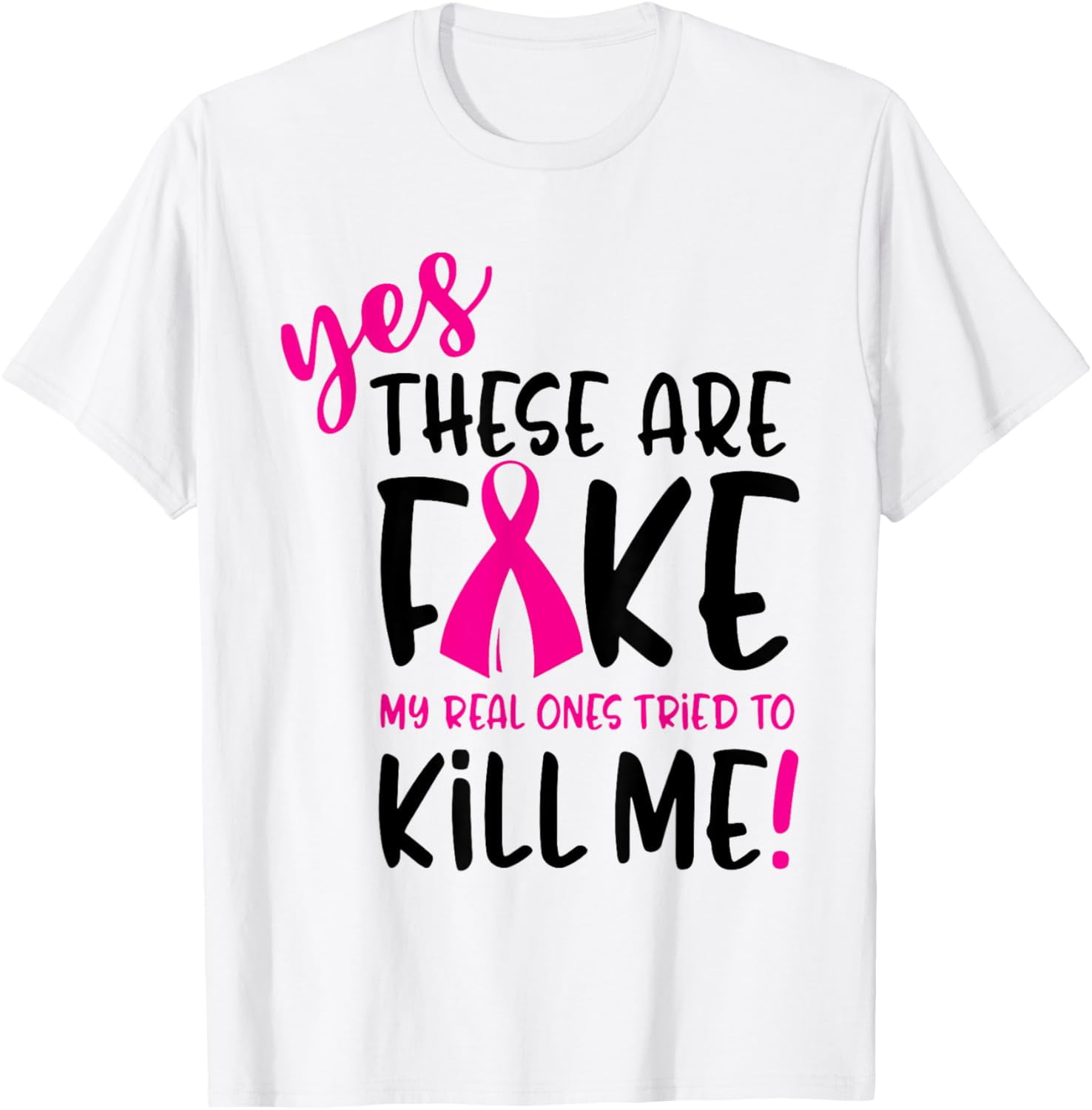Breast Cancer Yes They're Fake My Real Ones Tried To Kill Me T-Shirt ...