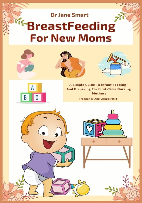 Breastfeeding For New Moms: A Simple Guide To Infant Feeding And ...