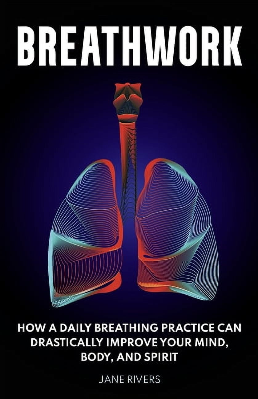 Breathwork: How a Daily Breathing Practice Can Drastically Improve Your Mind, Body, and Spirit ...