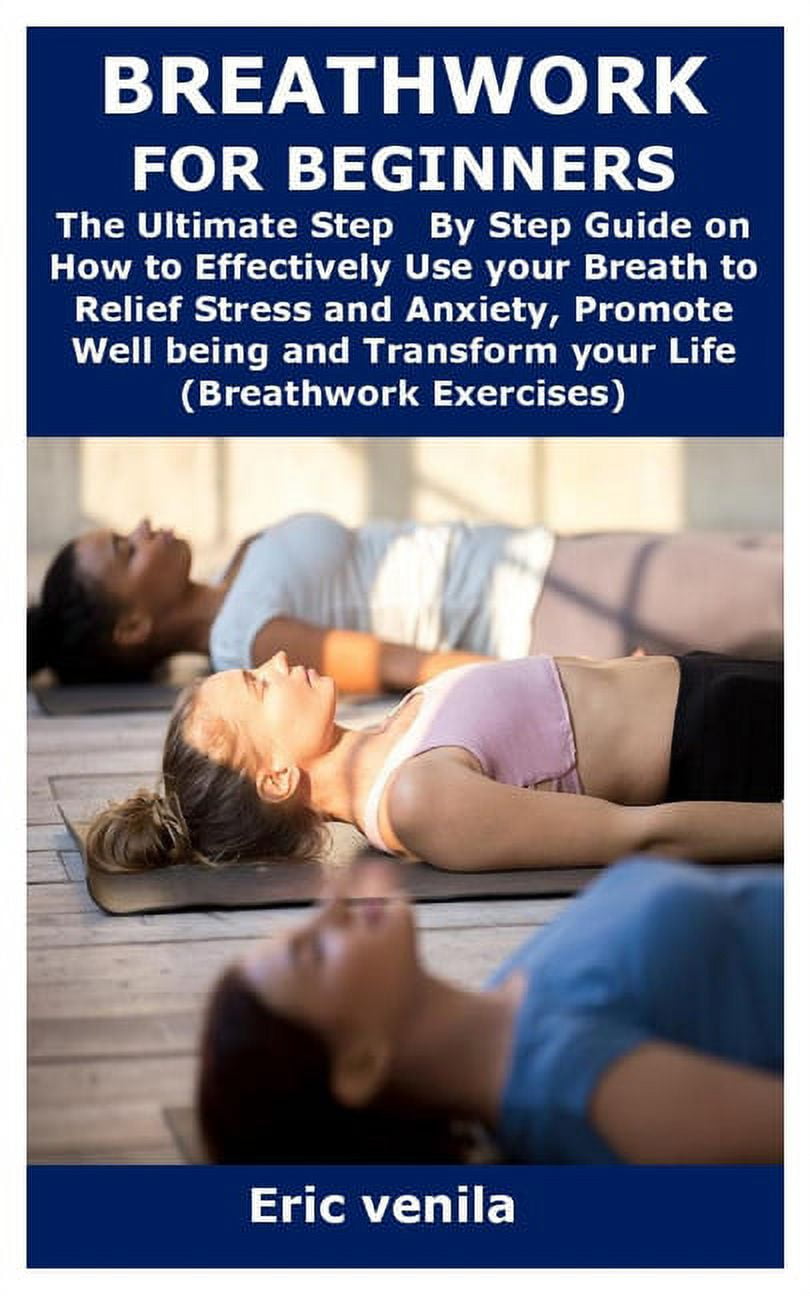Breathwork for Beginners: The Ultimate Step By Step Guide on How to Effectively Use your Breath ...