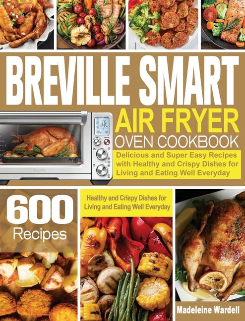 Breville Smart Air Fryer Oven Cookbook: 600 Delicious and Super Easy ...