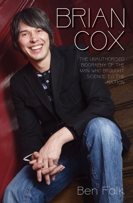 Brian Cox: The Unauthorised Biography of the Man Who Brought Science to ...
