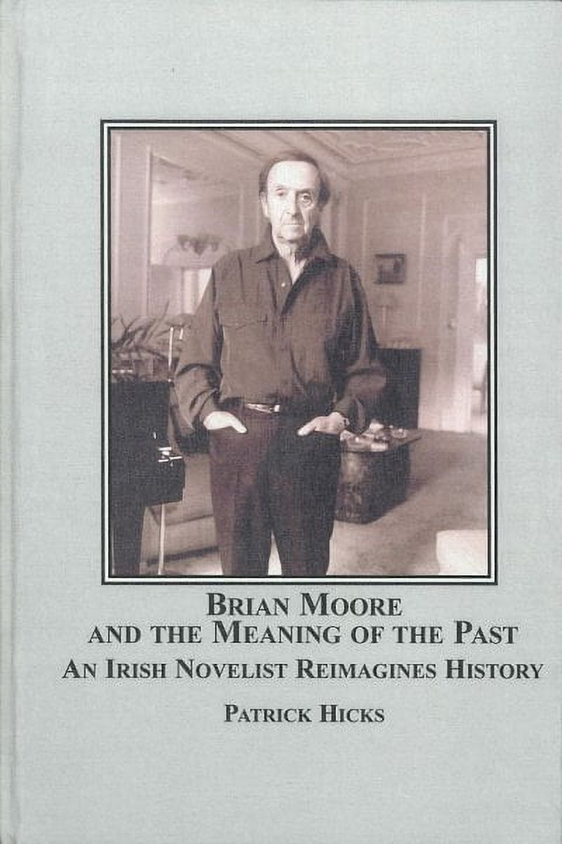 Brian Moore and the Meaning of the Past : An Irish Novelist Reimagines ...