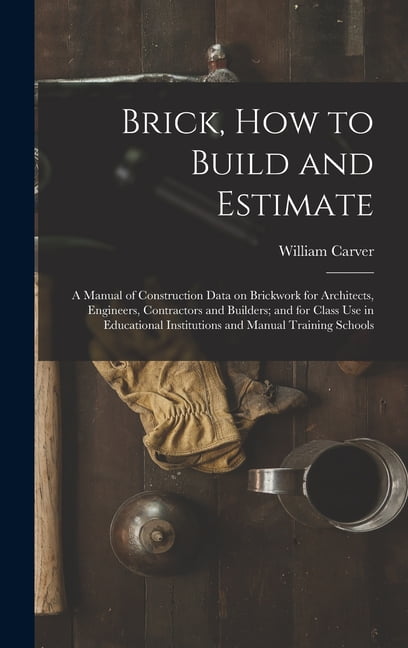 Brick, How to Build and Estimate: a Manual of Construction Data on ...
