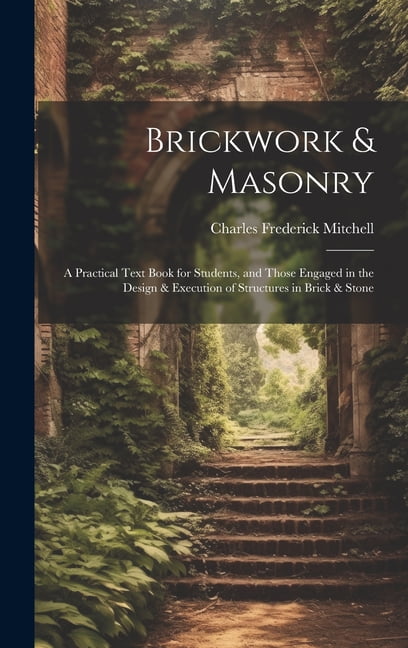 Brickwork & Masonry: A Practical Text Book for Students, and Those ...