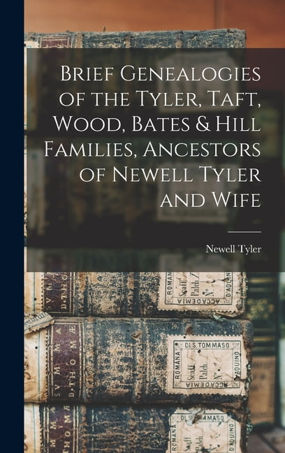 Brief Genealogies of the Tyler, Taft, Wood, Bates & Hill Families ...