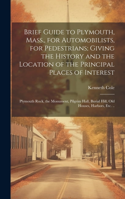 Brief Guide to Plymouth, Mass., for Automobilists, for Pedestrians; Giving the History and the ...