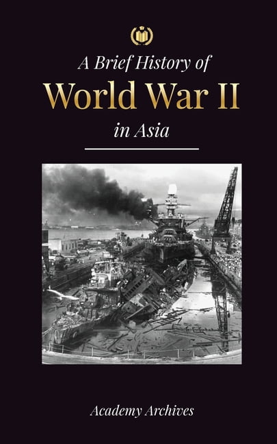 The Brief History of World War 2 in Asia: The Asia-Pacific War, the ...