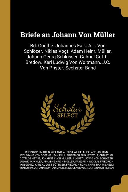Briefe an Johann Von Müller : Bd. Goethe. Johannes Falk. A.L. Von ...