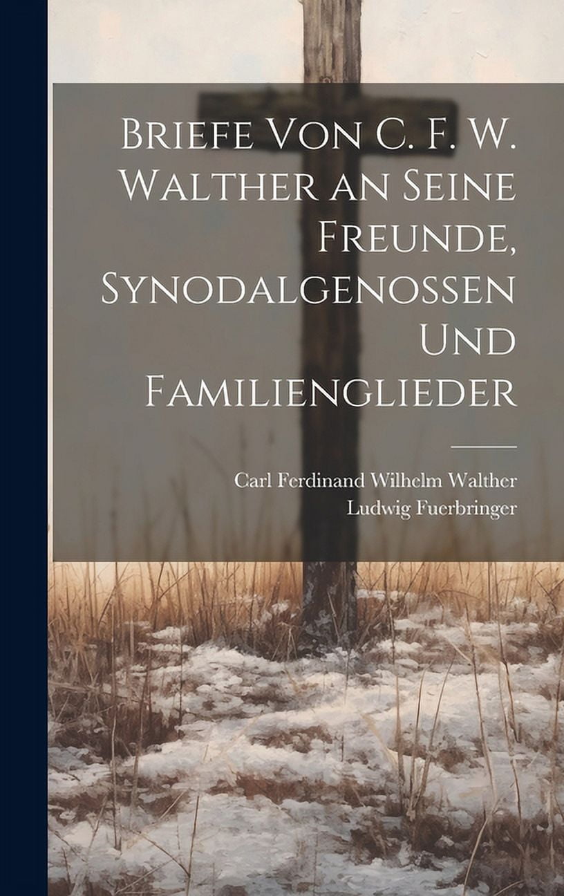 Briefe Von C. F. W. Walther an Seine Freunde, Synodalgenossen Und ...