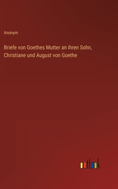 Briefe von Goethes Mutter an ihren Sohn, Christiane und August von ...
