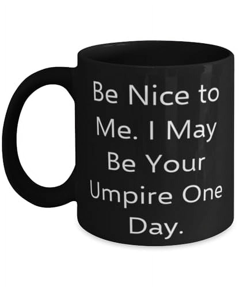 Brilliant Umpire Gifts, Be Nice to Me. I May Be Your Umpire One ...