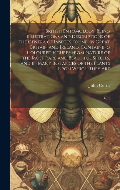 British Entomology: Being Illustrations and Descriptions of the Genera ...