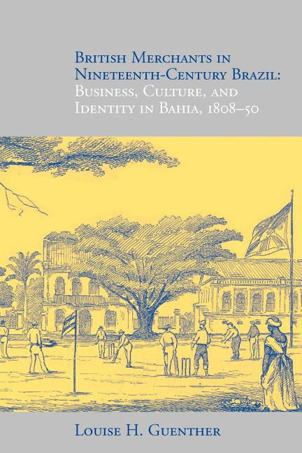 British Merchants in Nineteenth-Century Brazil : Business, Culture, and ...