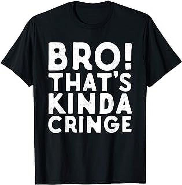 Bro That's Kinda Cringe Funny Meme T-Shirt - Walmart.com