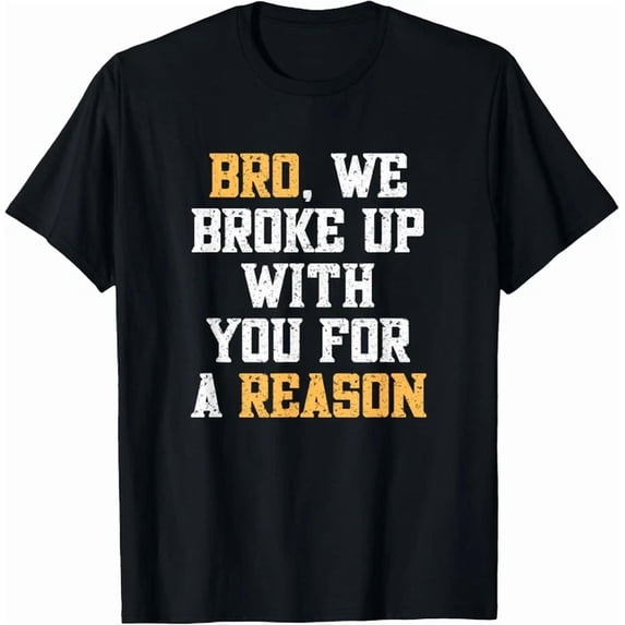 Bro, We Broke Up With You For A Reason Election Unisex S-5XL T-Shirt ...