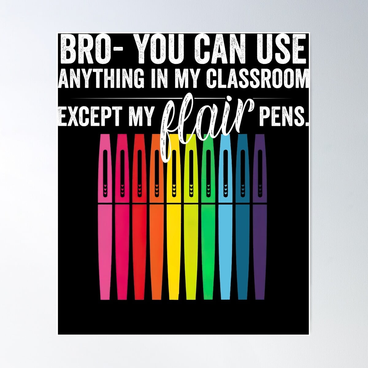 Bro You Can Use Anything In My Classroom Except Flair Pens Poster Wall ...