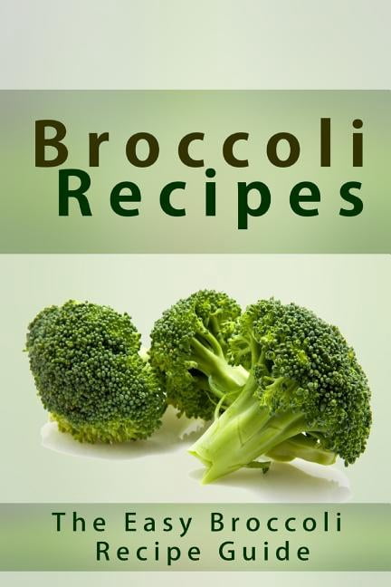 Broccoli Recipes: The Easy Broccoli Recipe Guide (Paperback) - Walmart.com