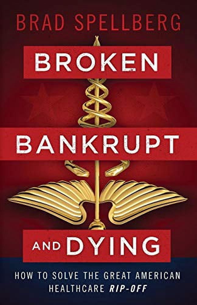 Pre-Owned Broken, Bankrupt, and Dying: How to Solve the Great American Healthcare Rip-off ...