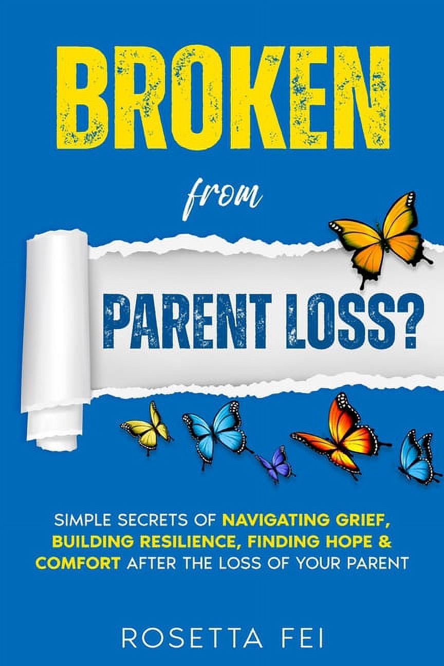 Broken From Parent Loss?: Simple Secrets Of Navigating Grief, Building ...