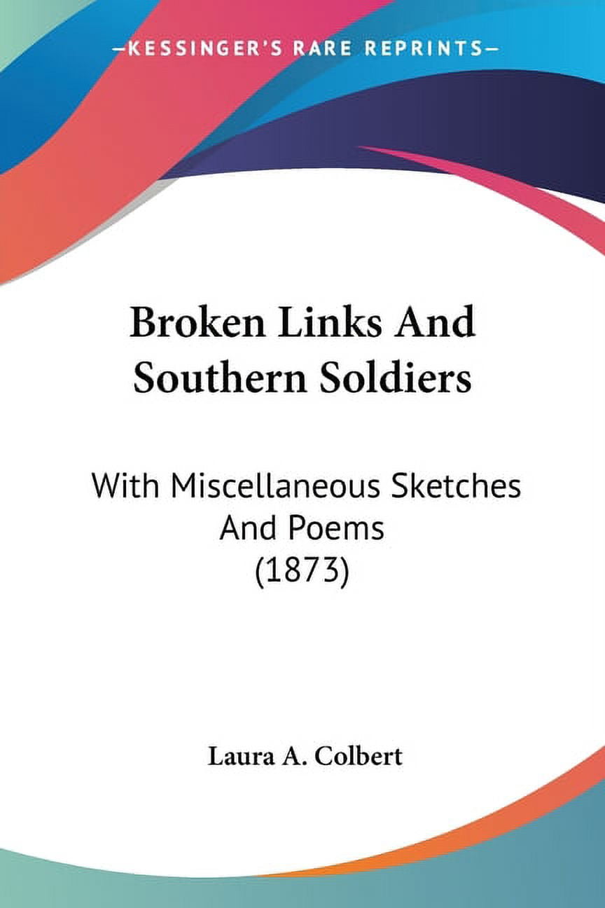 Broken Links And Southern Soldiers : With Miscellaneous Sketches And ...