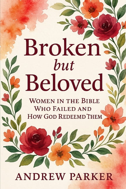 Broken but Beloved: Women in the Bible Who Failed and How God Redeemed ...