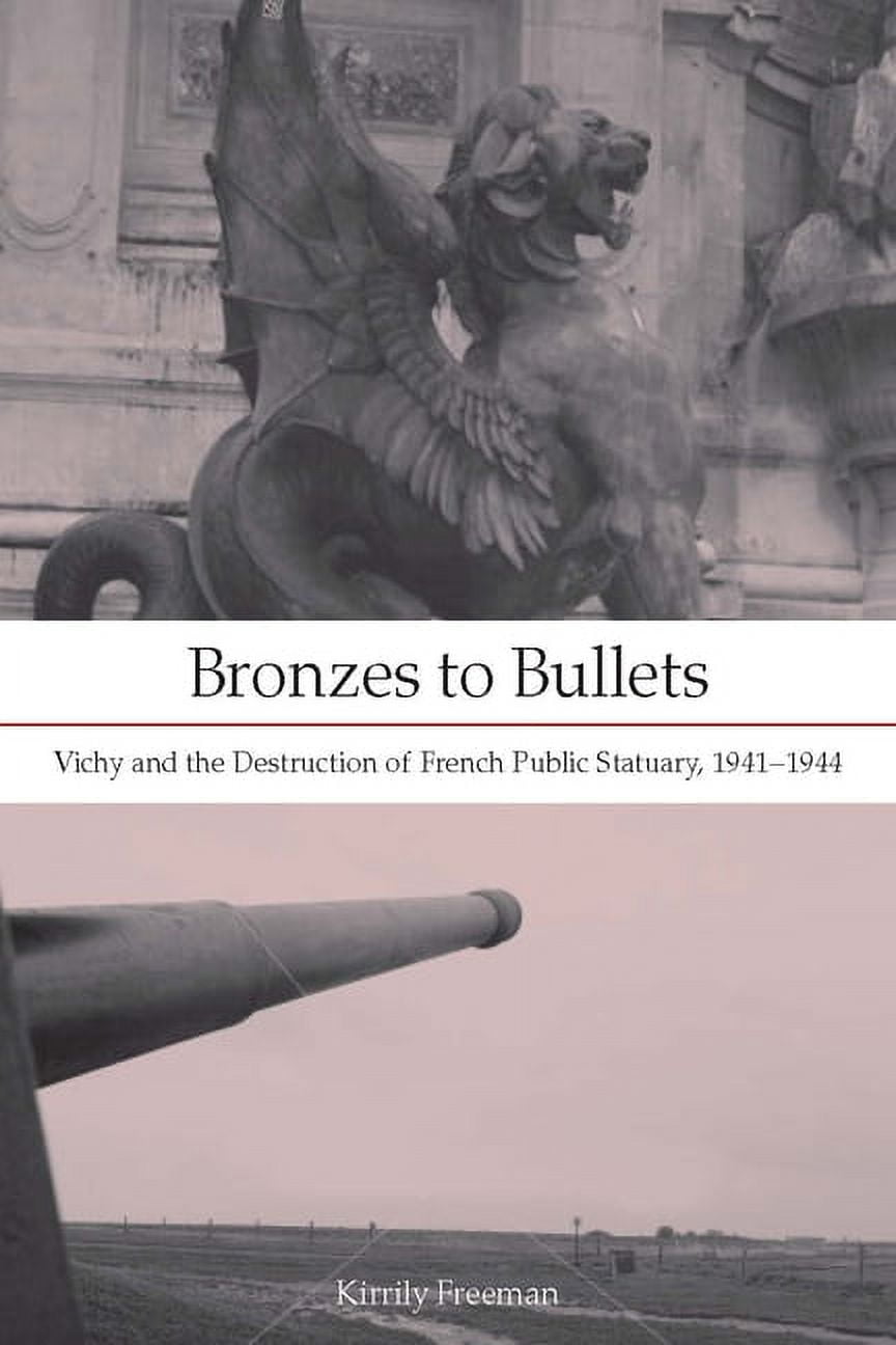 Bronzes to Bullets : Vichy and the Destruction of French Public ...