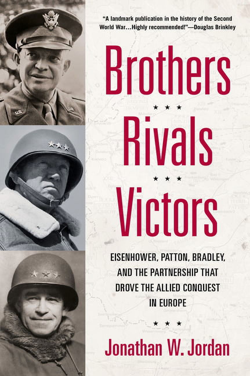 Brothers, Rivals, Victors: Eisenhower, Patton, Bradley and the ...