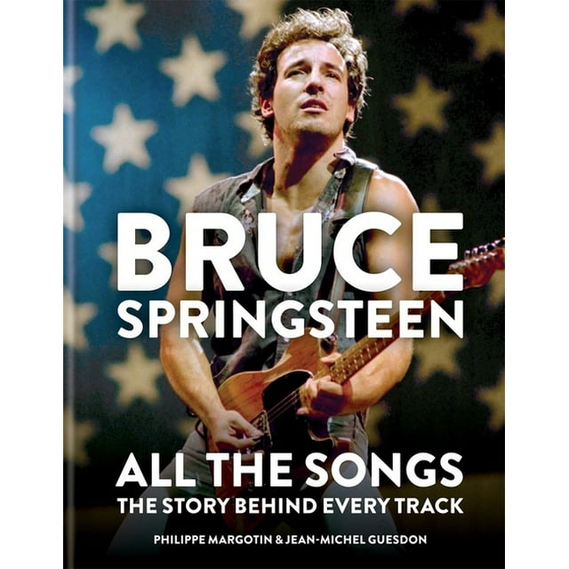 Bruce Springsteen: All the Songs: The Story Behind Every Track ...