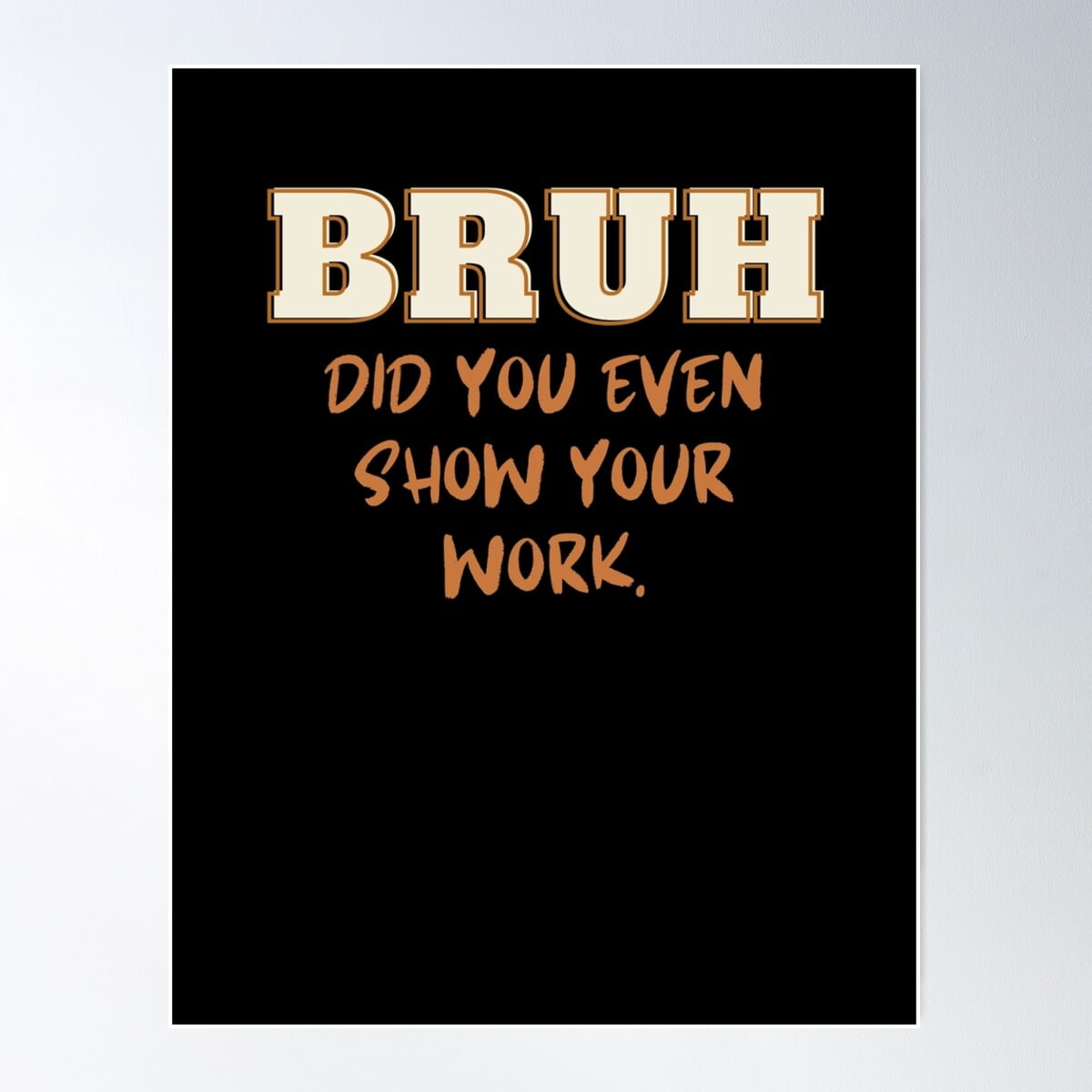 Bruh Did You Even Show Your Work Funny Math Teacher Poster Wall Art ...