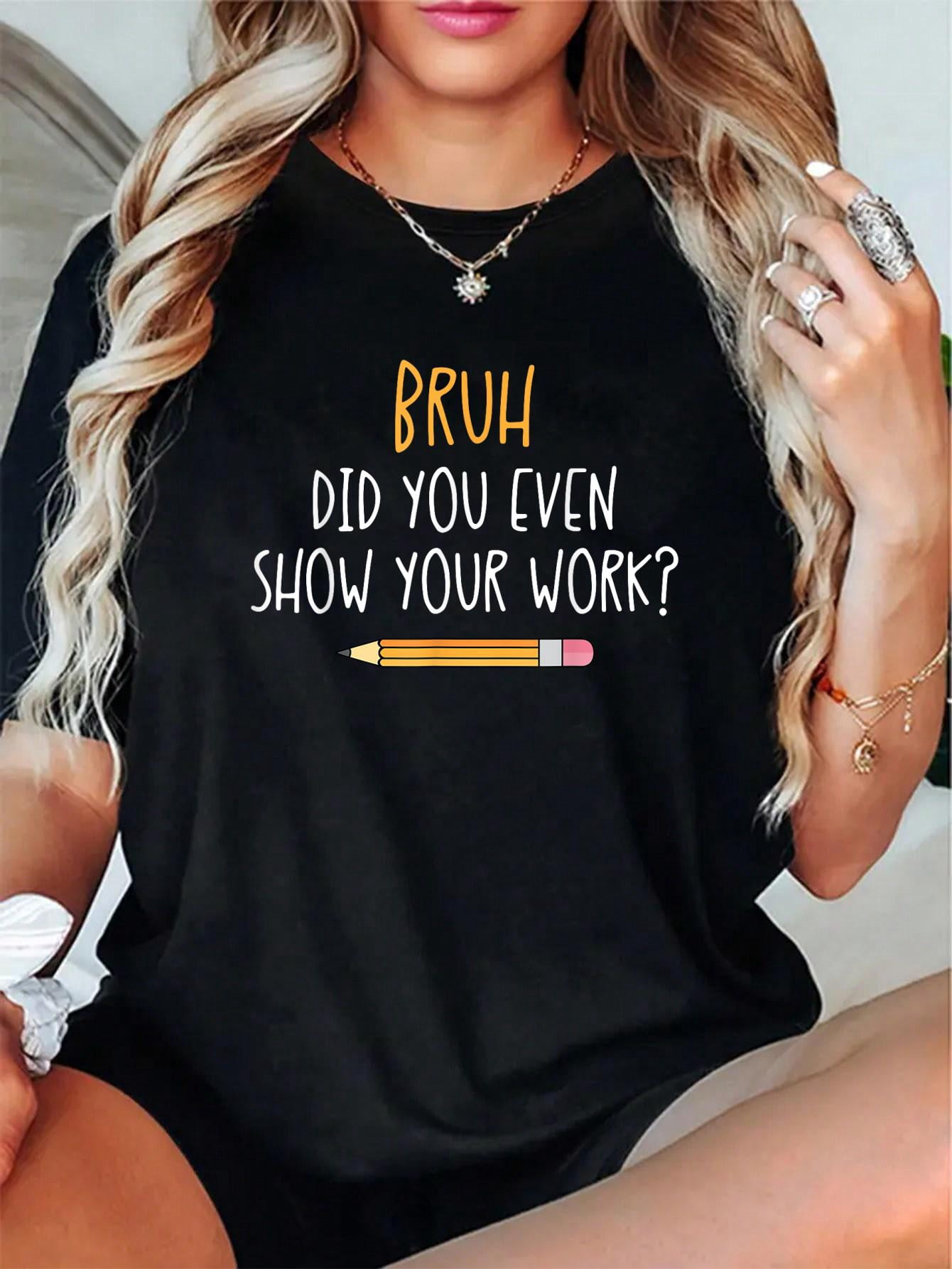 Bruh Did You Even Show Your Work Funny Math Teacher T-Shirt - Walmart.com