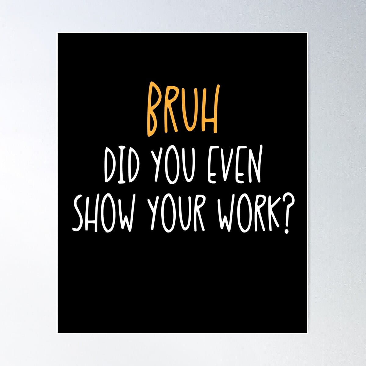 Bruh Did You Even Show Your Work Humorous Funny Math Teacher T-Shirt ...