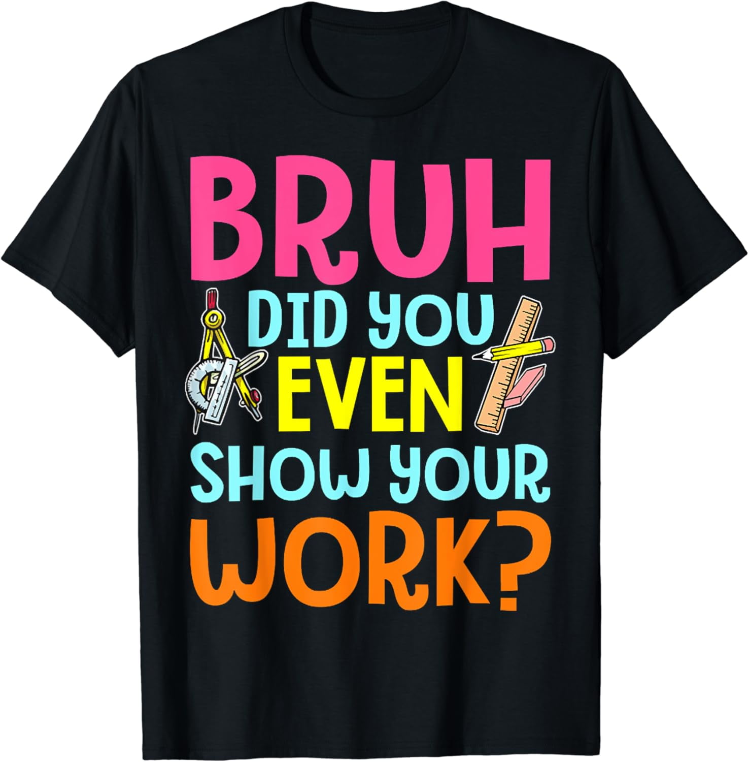 Bruh Did You Even Show Your Work Humorous Funny Math Teacher T-Shirt ...