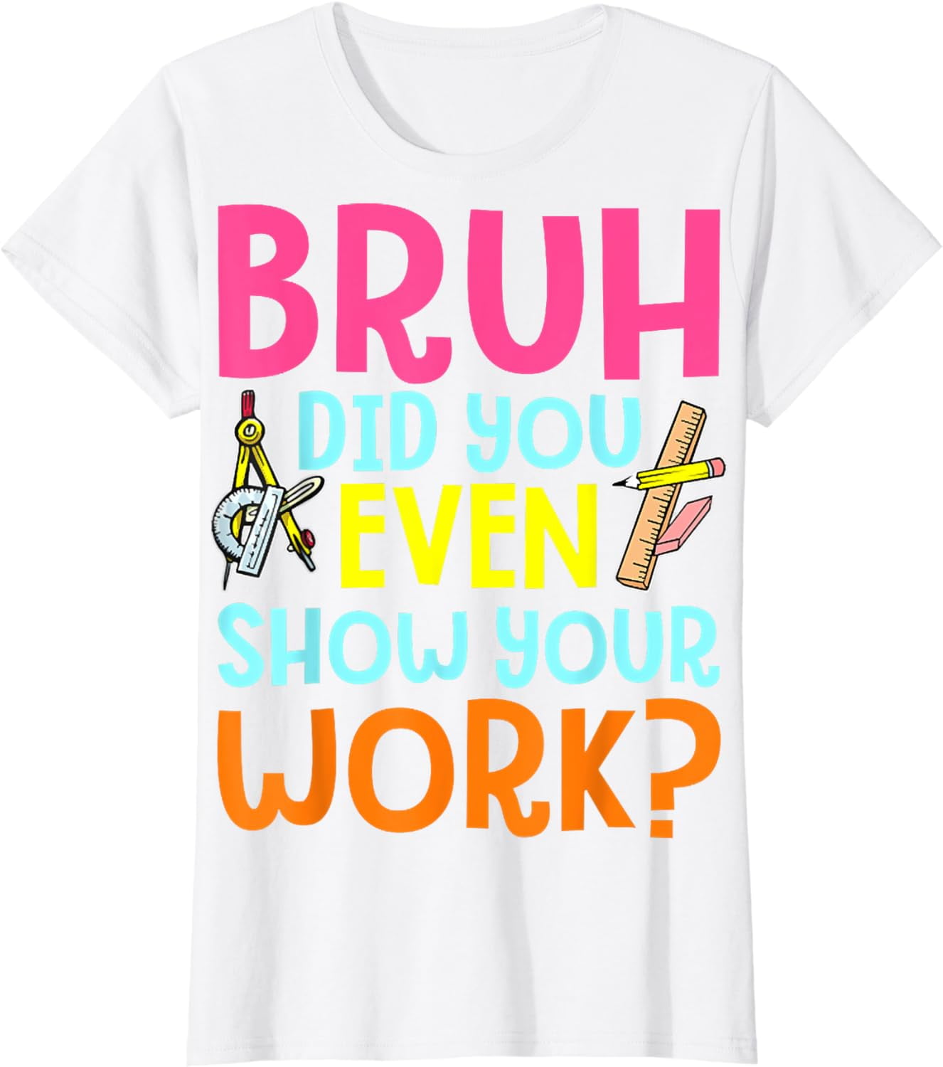 Bruh Did You Even Show Your Work Humorous Funny Math Teacher T-Shirt ...
