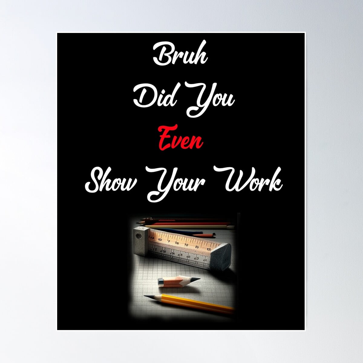 Bruh Did You Even Show Your Work Poster Wall Art, Modern Wall Decor For ...