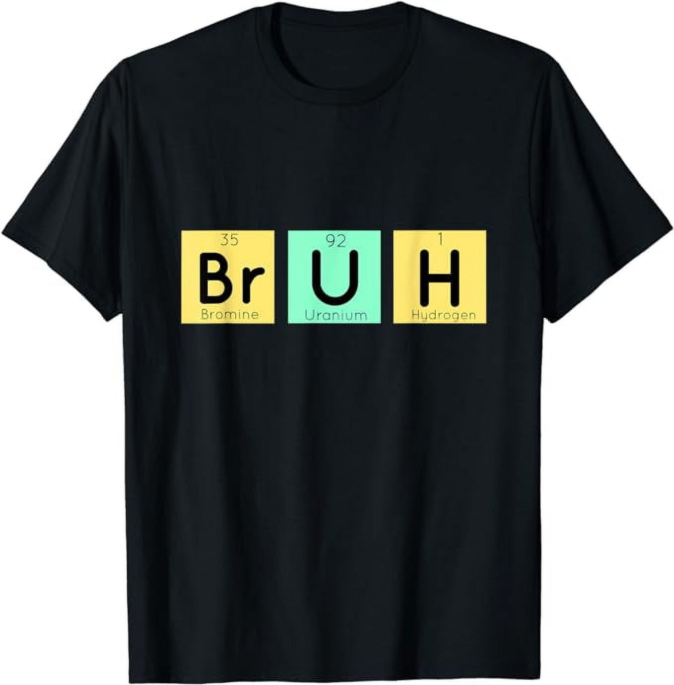 Bruh Funny Chemistry Gift Meme Periodic Table Meme Elements T-Shirt ...